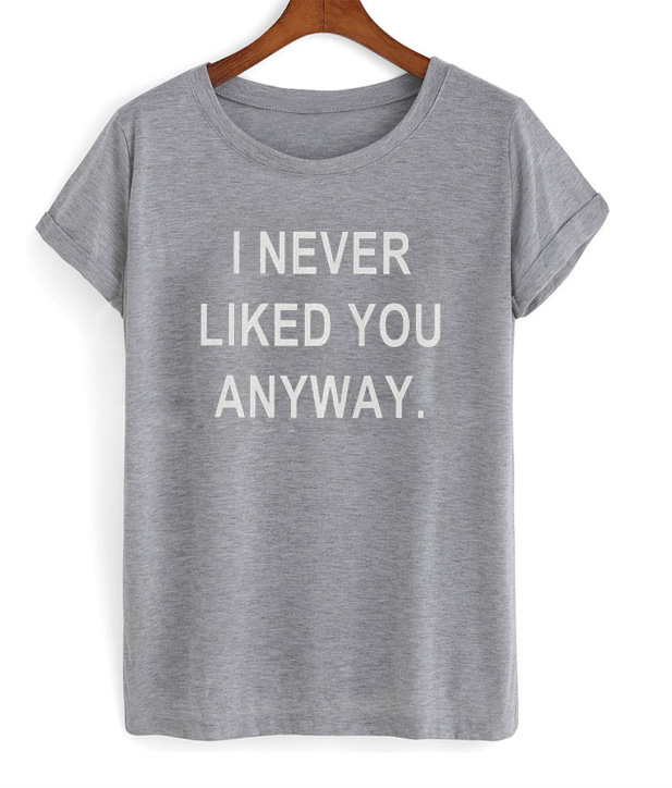 I Never Liked You Anyway T-Shirt